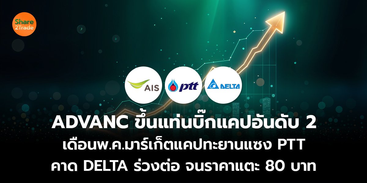 ADVANC ขึ้นแท่นบิ๊กแคปอันดับ 2 เดือนพ.ค.มาร์เก็ตแคปทะยานแซง PTT คาด DELTA ร่วงต่อ จนราคาแตะ 80 ...